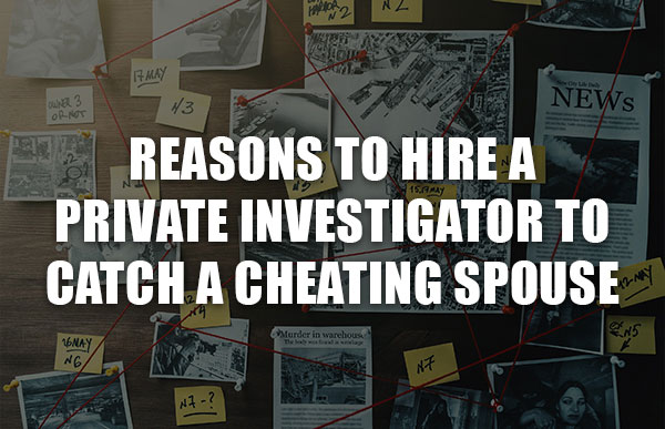 Reasons to Hire a Private Investigator to Catch a Cheating Spouse ...